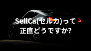 SellCa(セルカ)って正直どうですか? – 車買取屋